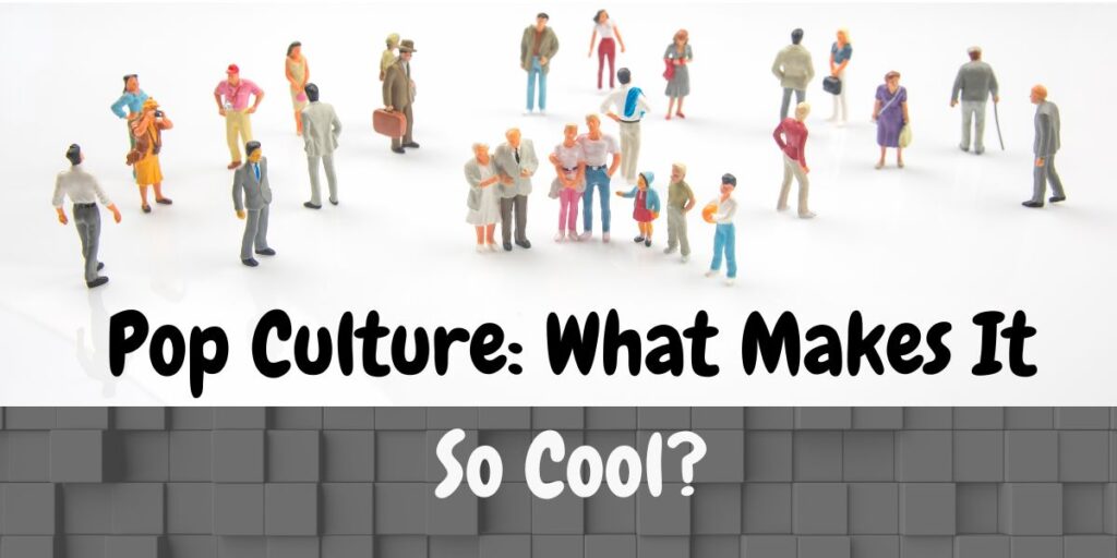 Pop Culture: What Makes It So Cool? - GotYouCovered